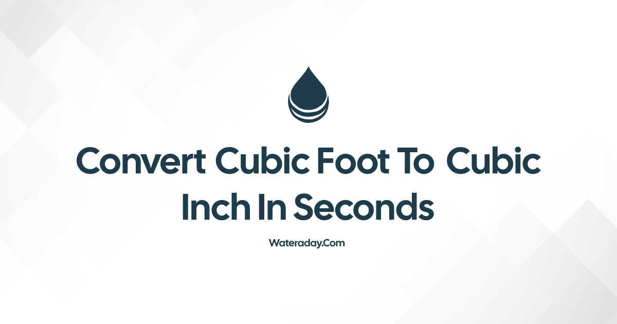 Convert Cubic foot to Cubic inch in Seconds · Water a Day