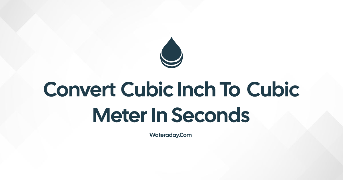 Convert Cubic inch to Cubic meter in Seconds · Water a Day