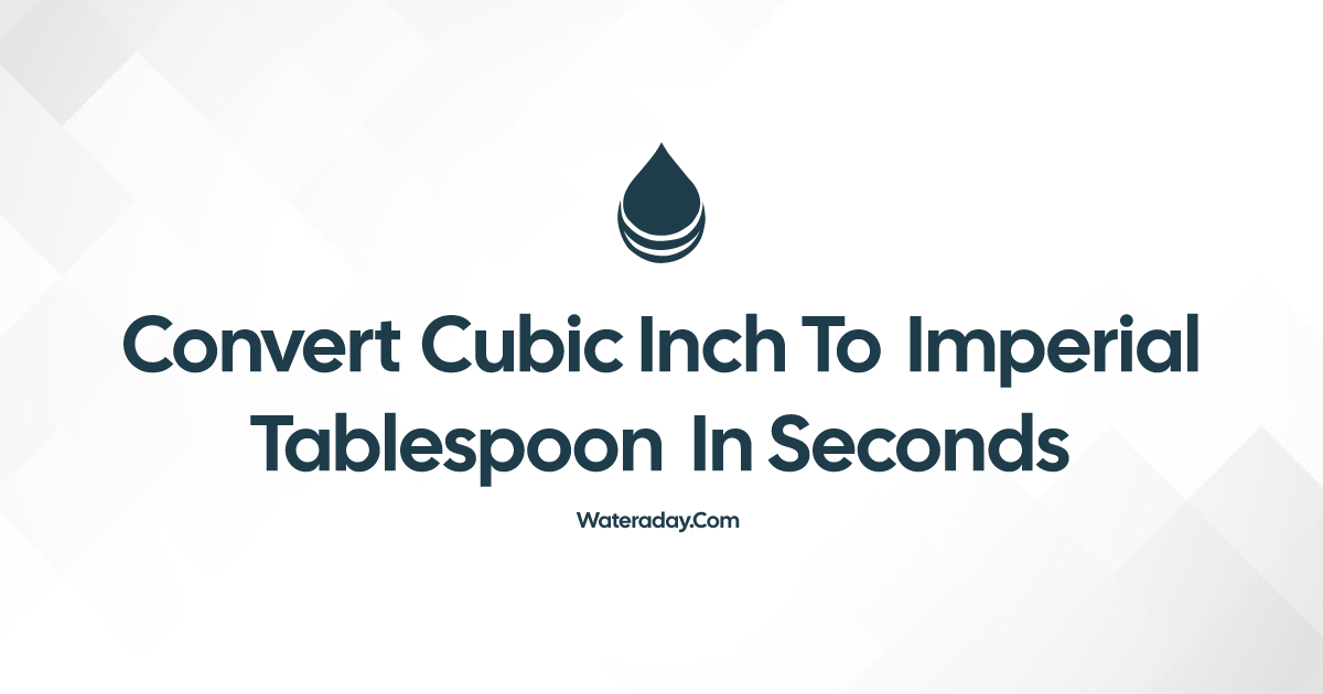 Convert Cubic inch to Imperial tablespoon in Seconds · Water a Day