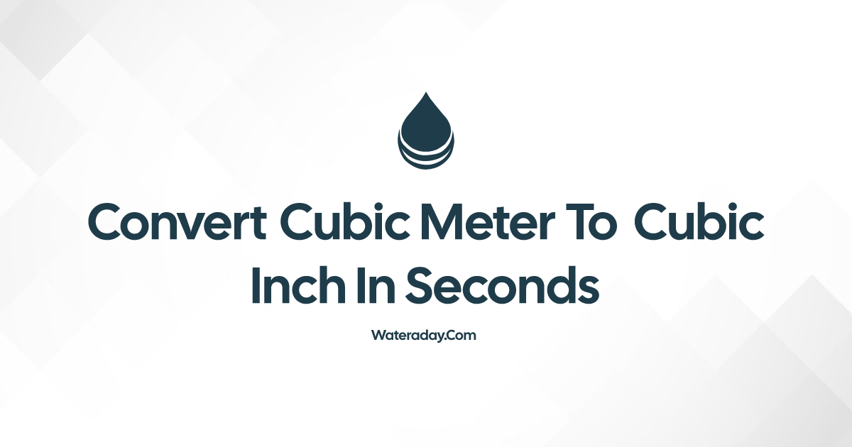 Convert Cubic meter to Cubic inch in Seconds · Water a Day