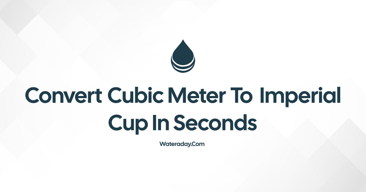 Convert Cubic meter to Imperial cup in Seconds · Water a Day