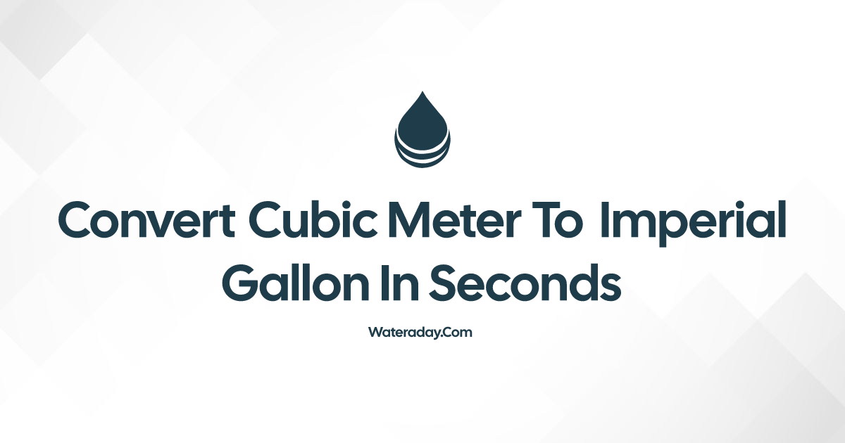 Convert Cubic meter to Imperial gallon in Seconds · Water a Day