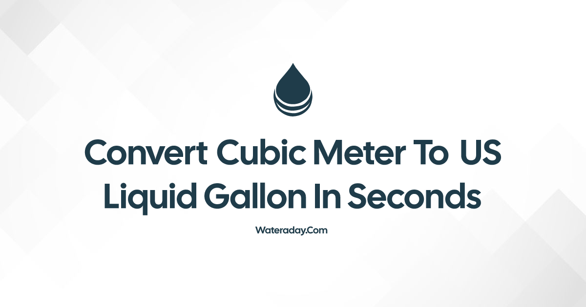 Convert Cubic meter to US liquid gallon in Seconds · Water a Day