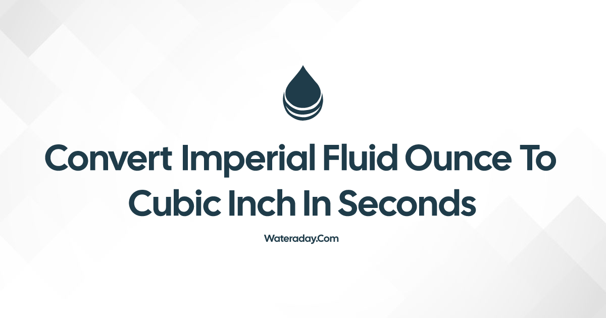Convert Imperial fluid ounce to Cubic inch in Seconds · Water a Day