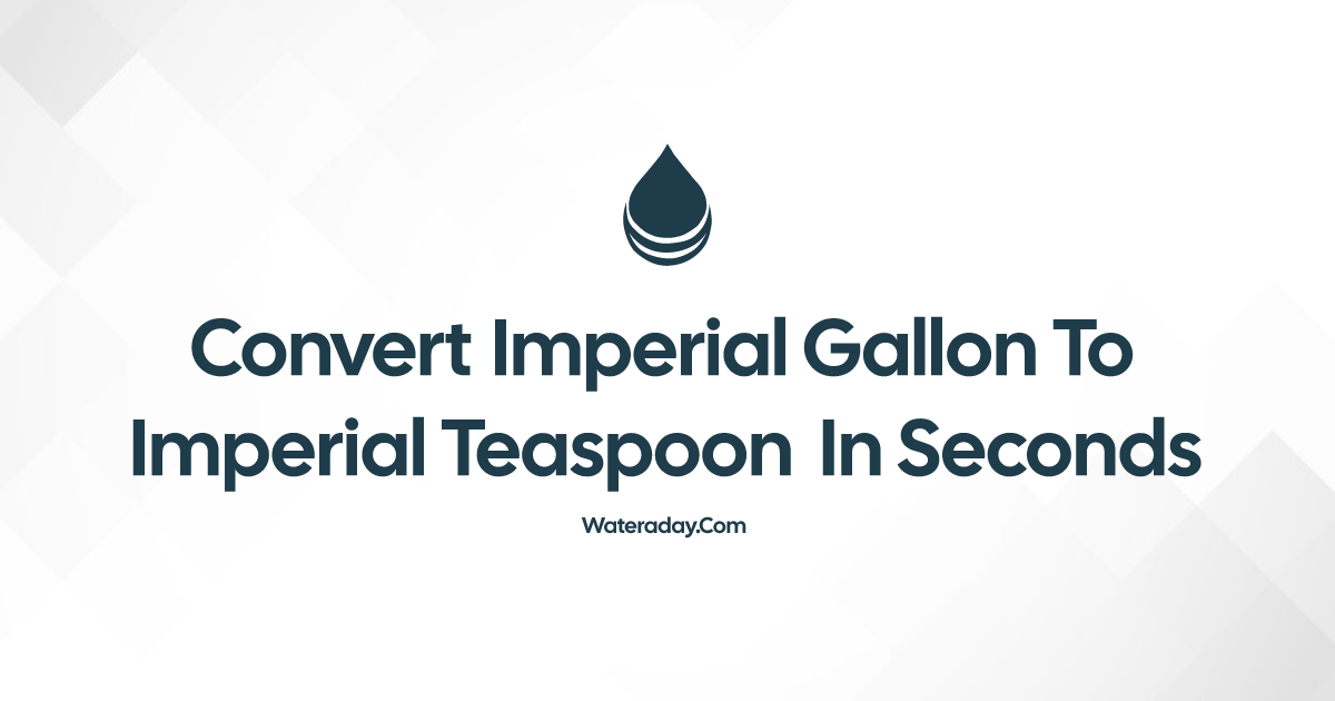 Convert Imperial gallon to Imperial teaspoon in Seconds · Water a Day