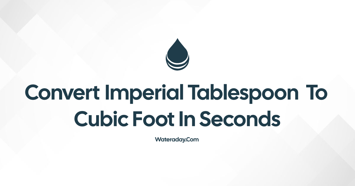 Convert Imperial tablespoon to Cubic foot in Seconds · Water a Day