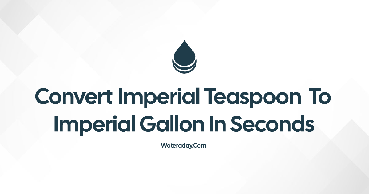 Convert Imperial teaspoon to Imperial gallon in Seconds · Water a Day